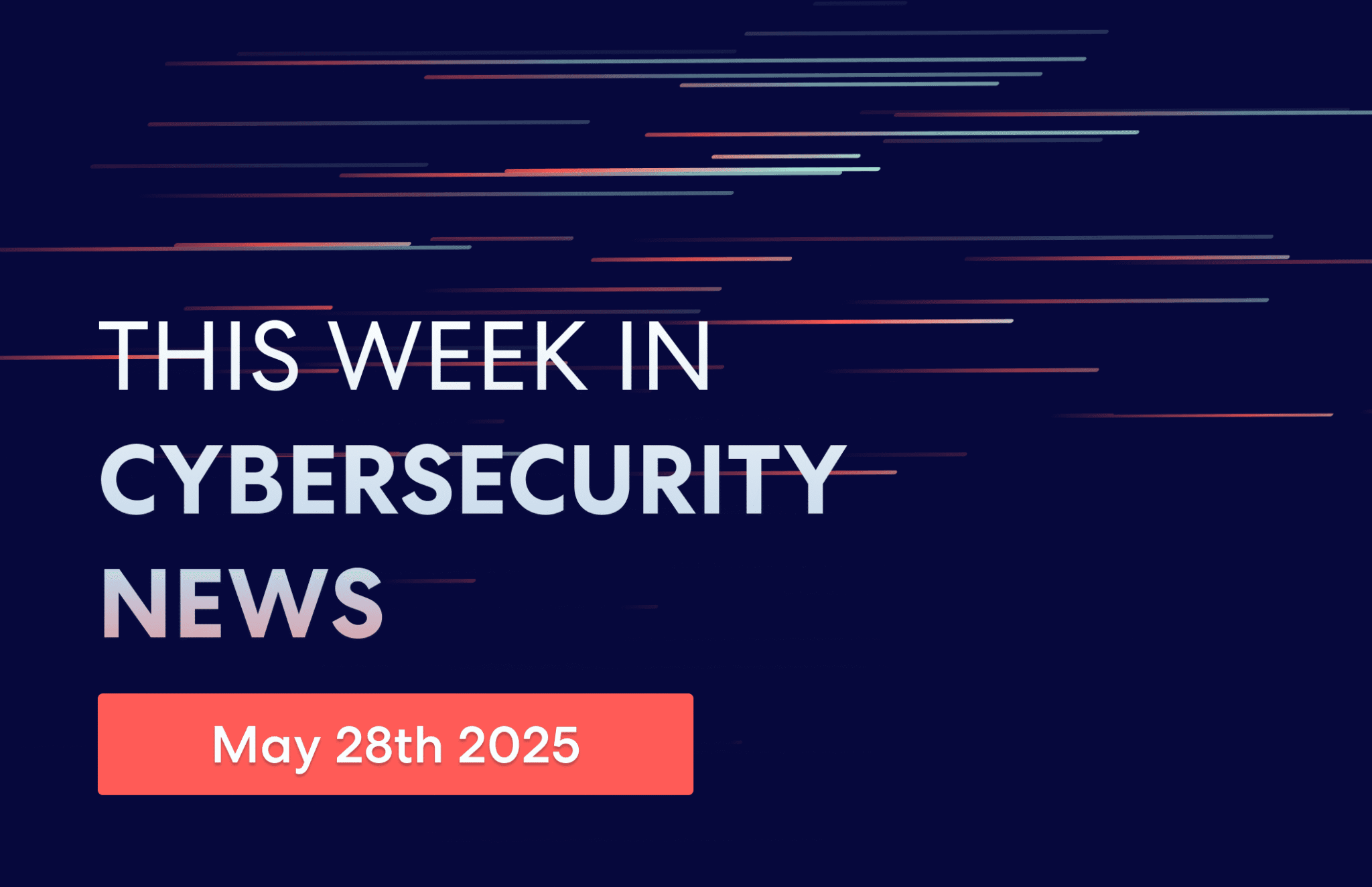 10 Cybersecurity News You Should Know From 3rd Week of May 2025